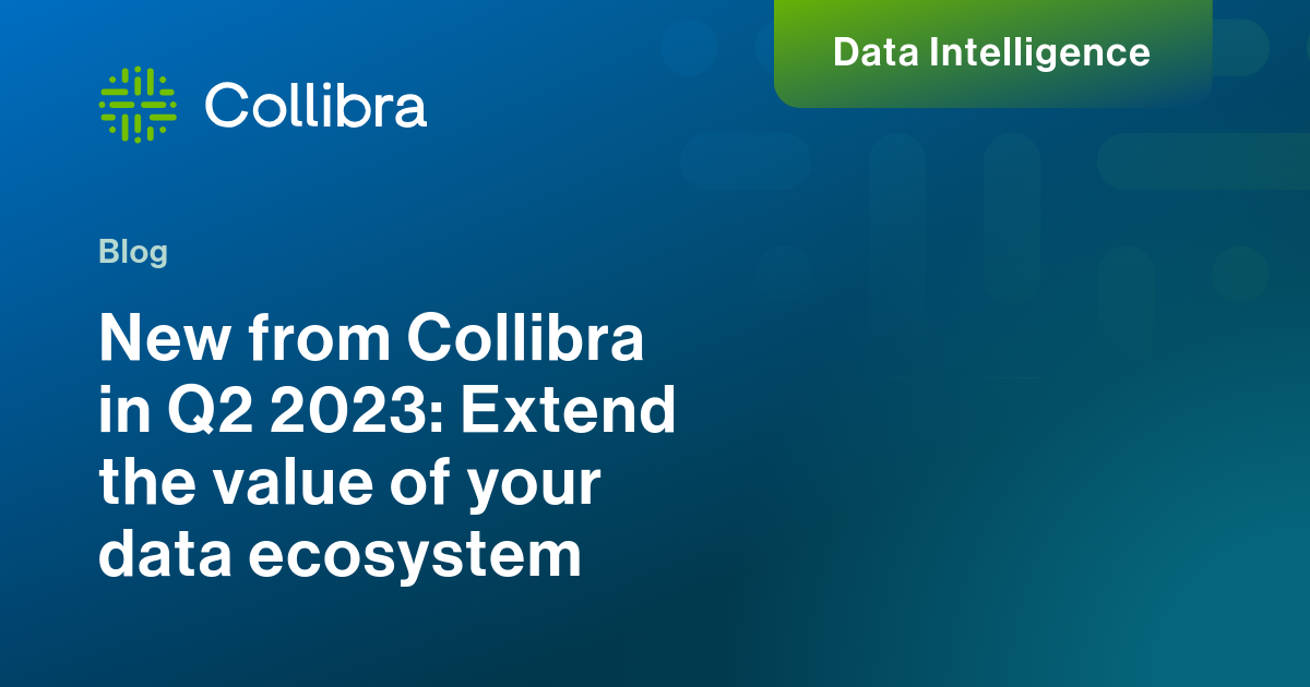 New from Collibra in Q2 2023: Extend the value of your data ecosystem ...