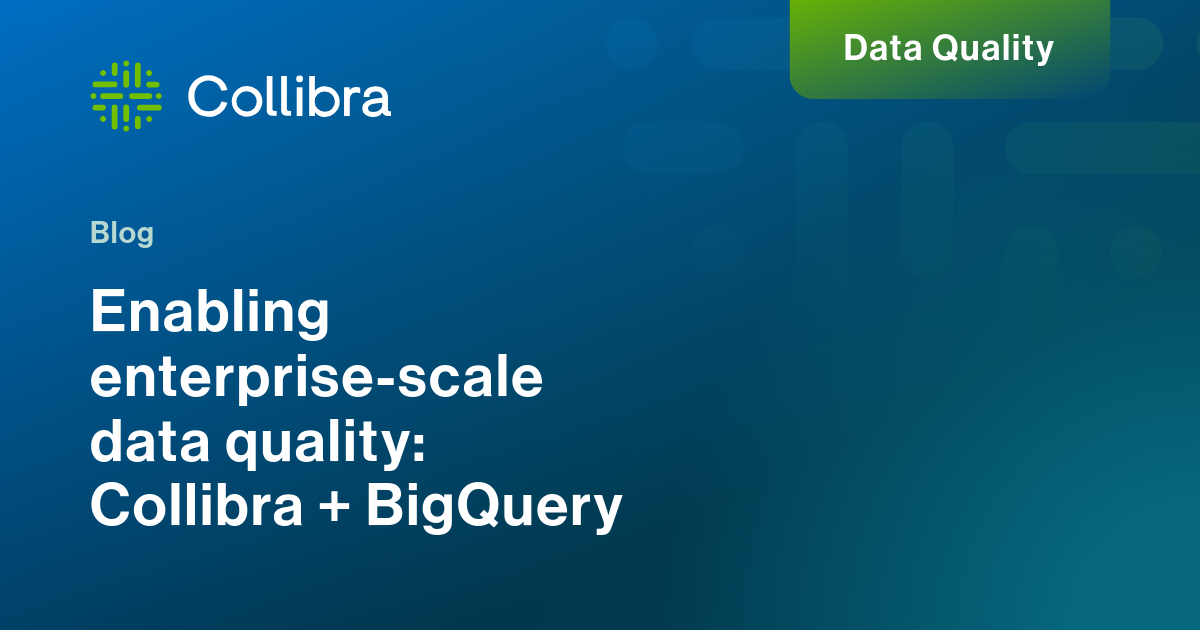Enabling enterprise-scale data quality: Collibra + BigQuery | Collibra